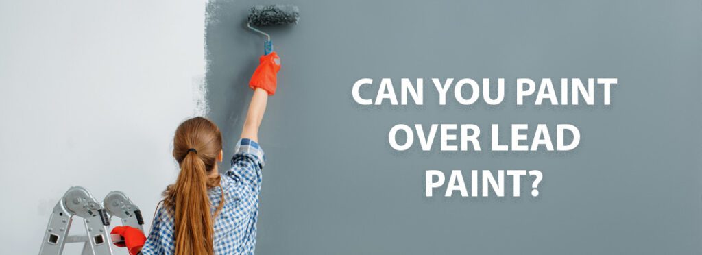 Can You Paint over Lead Paint? Make Sure You Take These Precautions